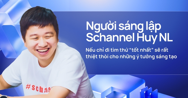 Người sáng lập Schannel Huy NL: Nếu chỉ đi tìm thứ “tốt nhất” sẽ rất ...